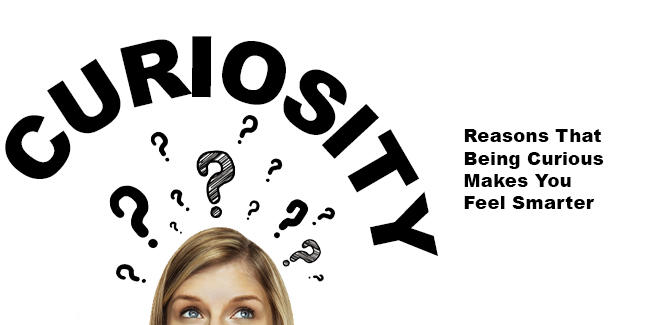 CURIOSITY: Reasons That Being Curious Makes You Feel Smarter