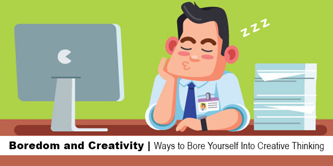 Boredom and Creativity | Ways to Bore Yourself Into Creative Thinking