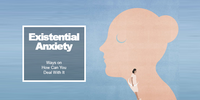 Existential Anxiety | Ways on How Can You Deal With It