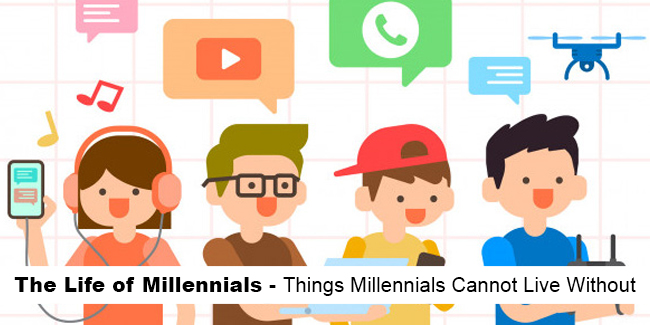 The Life of Millennials - Things Millenials Cannot Live Without